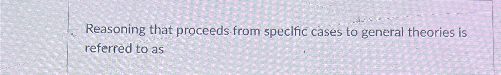 Solved Reasoning that proceeds-from specific cases to | Chegg.com