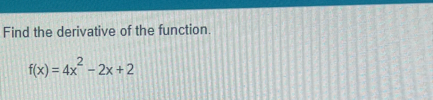 Solved Find the derivative of the function.f(x)=4x2-2x+2 | Chegg.com