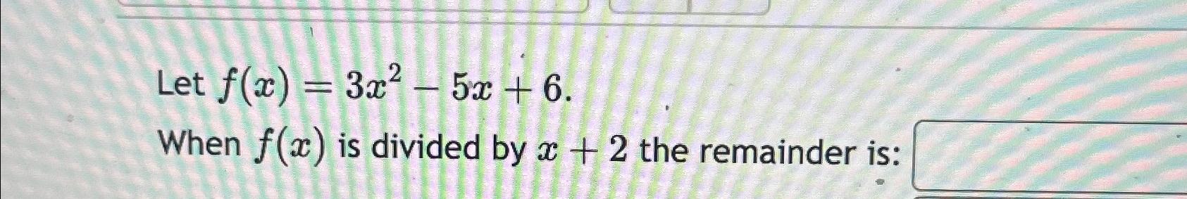 Solved Let f(x)=3x2-5x+6When f(x) ﻿is divided by x+2 ﻿the | Chegg.com