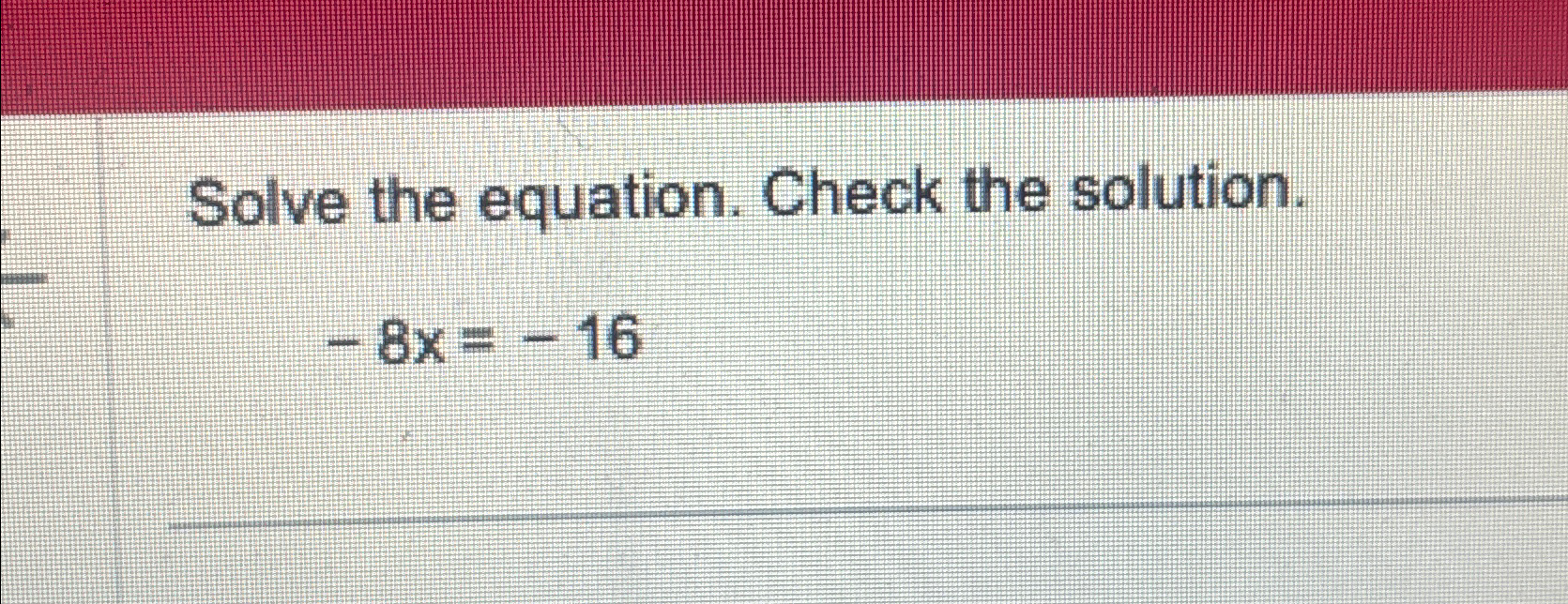 Solved Solve the equation. Check the solution.-8x=-16 | Chegg.com