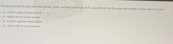 Solved The journal entry to close the Fees Earned, $750, and | Chegg.com