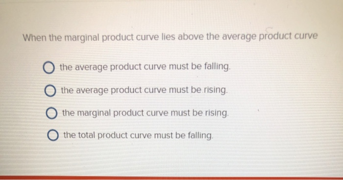 Solved When the marginal product curve lies above the | Chegg.com
