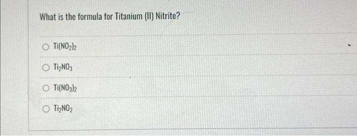 Solved What is the formula for Titanium (II) Nitrite? | Chegg.com
