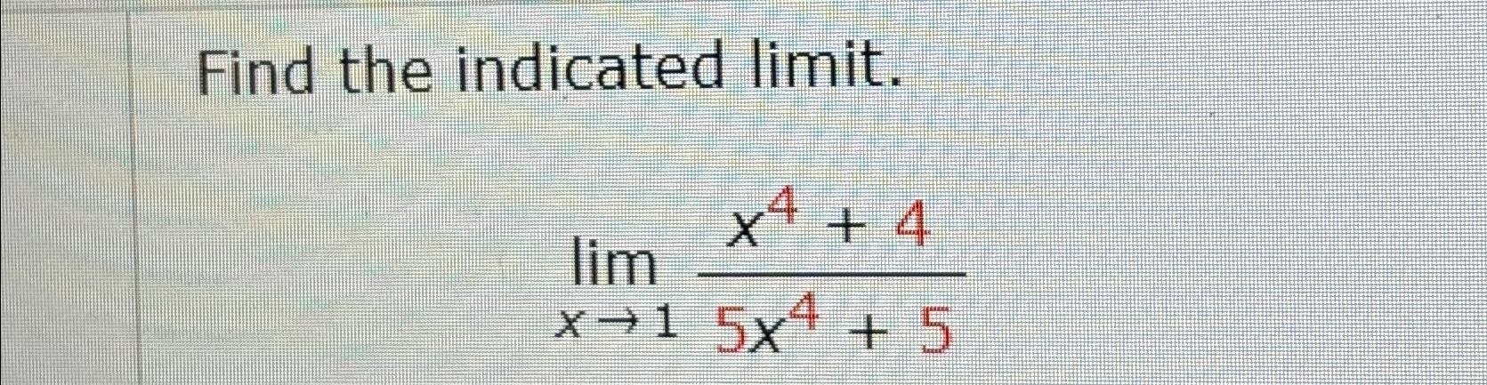 Solved Find the indicated limit.limx→1x4+45x4+5 | Chegg.com
