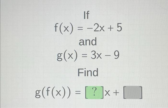 Solved If f(x) = -2x + 5 and g(x) = 3x - 9 Find g(f(x)) = [? | Chegg.com