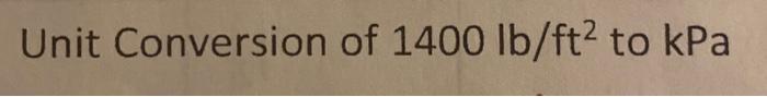 Solved Unit Conversion of 1400lb/ft2 to kPa | Chegg.com