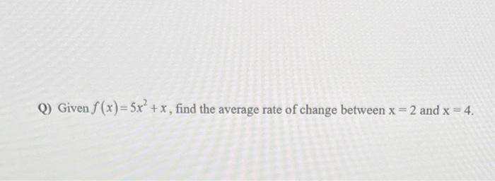 Solved Q) Given f(x)=5x2+x, find the average rate of change | Chegg.com