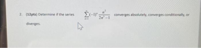 Solved 2. (12pts) Determine if the series ∑n=1∞(−1)∗2n3−1n2 | Chegg.com