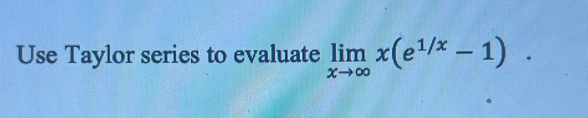 Solved Use Taylor series to evaluate limx→∞x(e1x-1) | Chegg.com