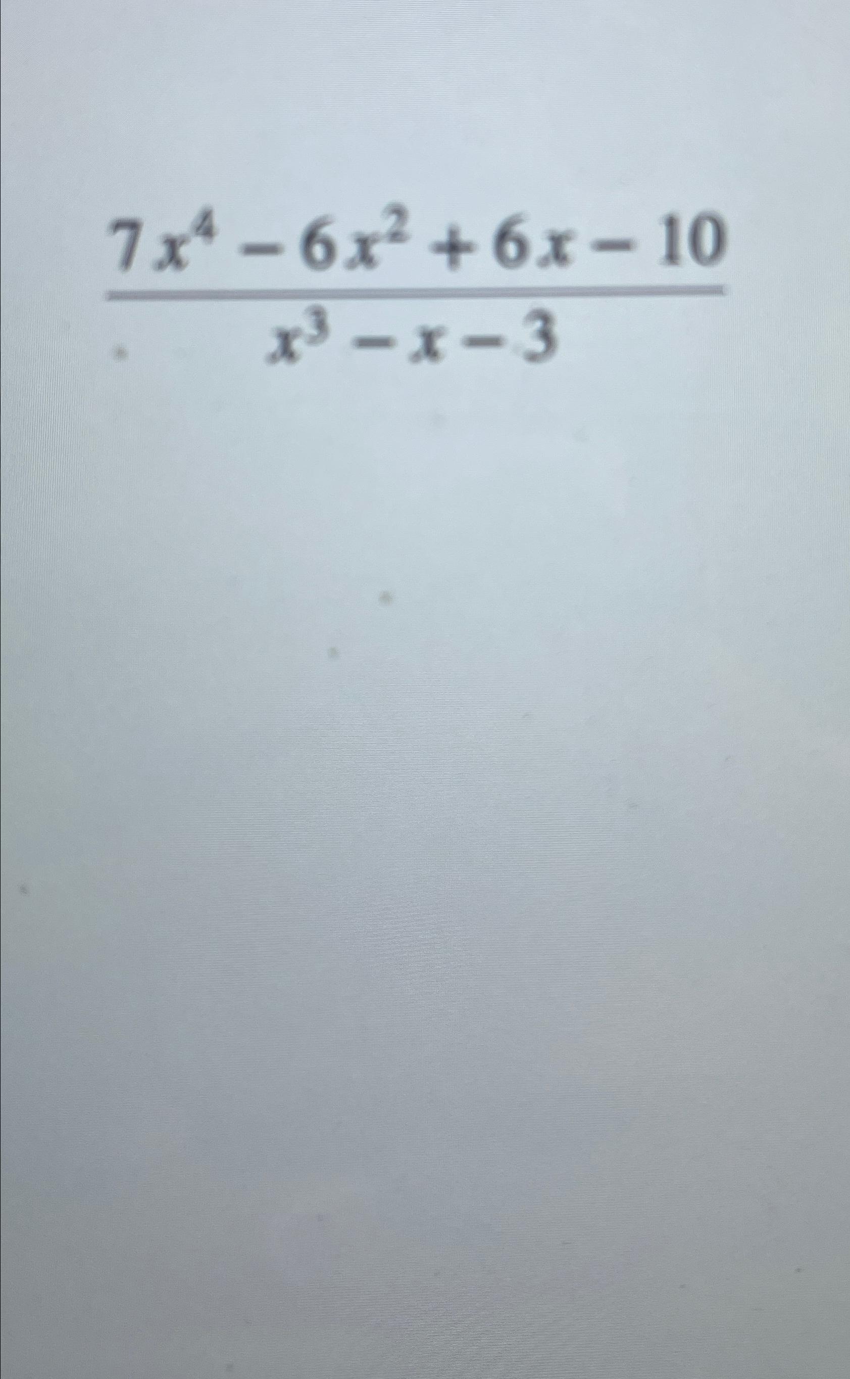 Solved 7x4-6x2+6x-10x3-x-3 | Chegg.com