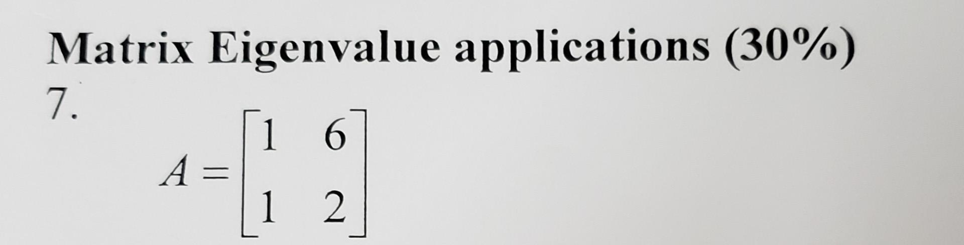 Solved Matrix Eigenvalue applications (30%) 7. 1 6 A 1 2. = | Chegg.com