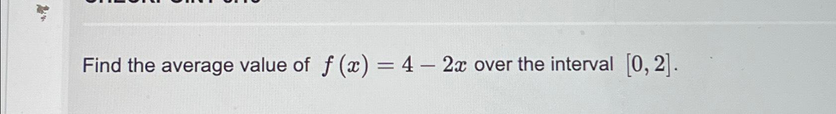 Solved Find the average value of f(x)=4-2x ﻿over the | Chegg.com