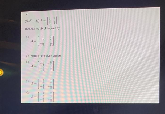 Solved (3AT−I2)−1=[2324] Then the matrix A is given by. | Chegg.com