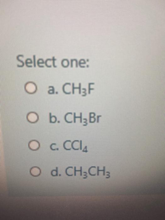Solved Select one: O a. CH3F O b. CH3Br O c. CCIA O d. | Chegg.com