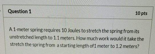 Solved Question 1 10 pts A 1-meter spring requires 10 Joules | Chegg.com