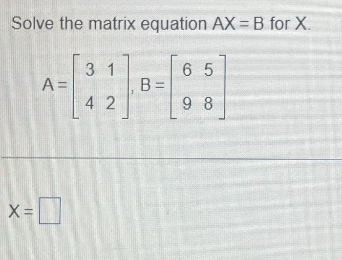 Solved Solve the matrix equation AX = B for X. X = A = 3 1 | Chegg.com