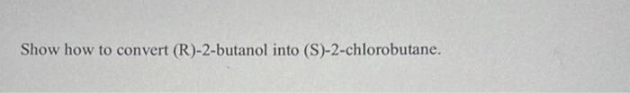 Solved Show how to convert (R)-2-butanol into | Chegg.com