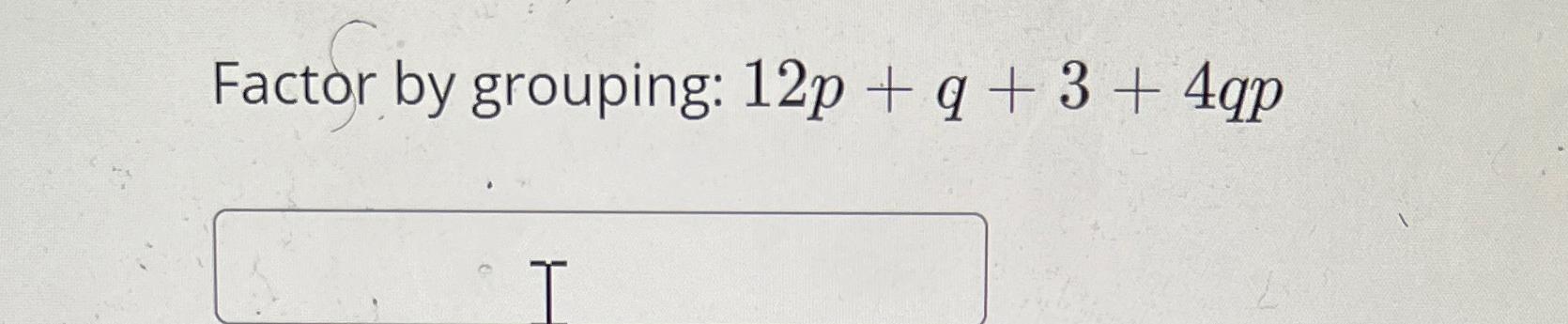 Solved Factor by grouping: 12p+q+3+4qp | Chegg.com