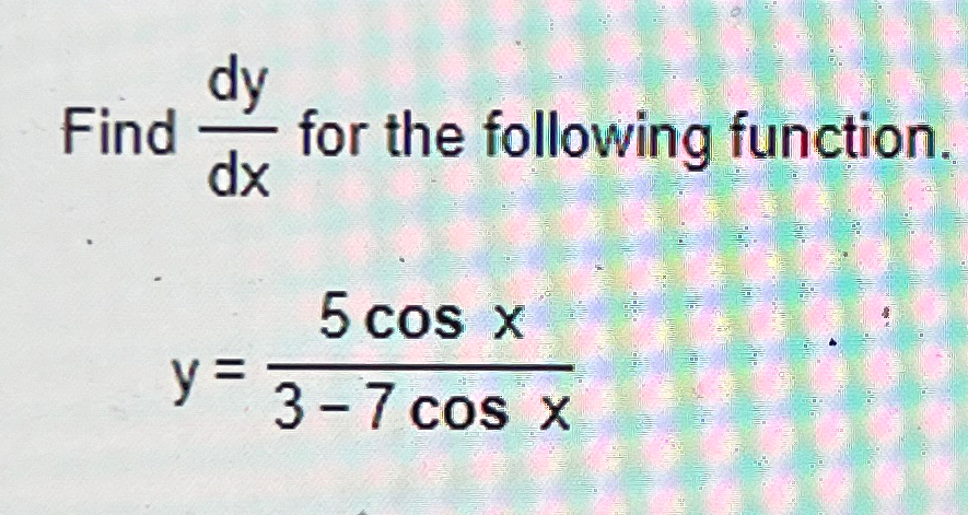 Solved Find dydx ﻿for the following function.y=5cosx3-7cosx | Chegg.com