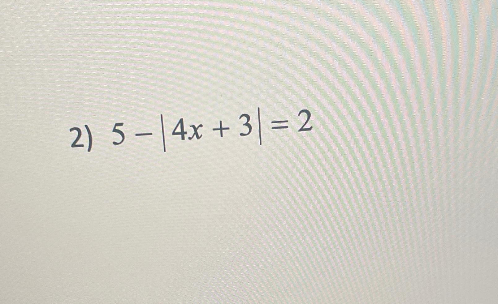 Solved 5-|4x+3|=2 | Chegg.com