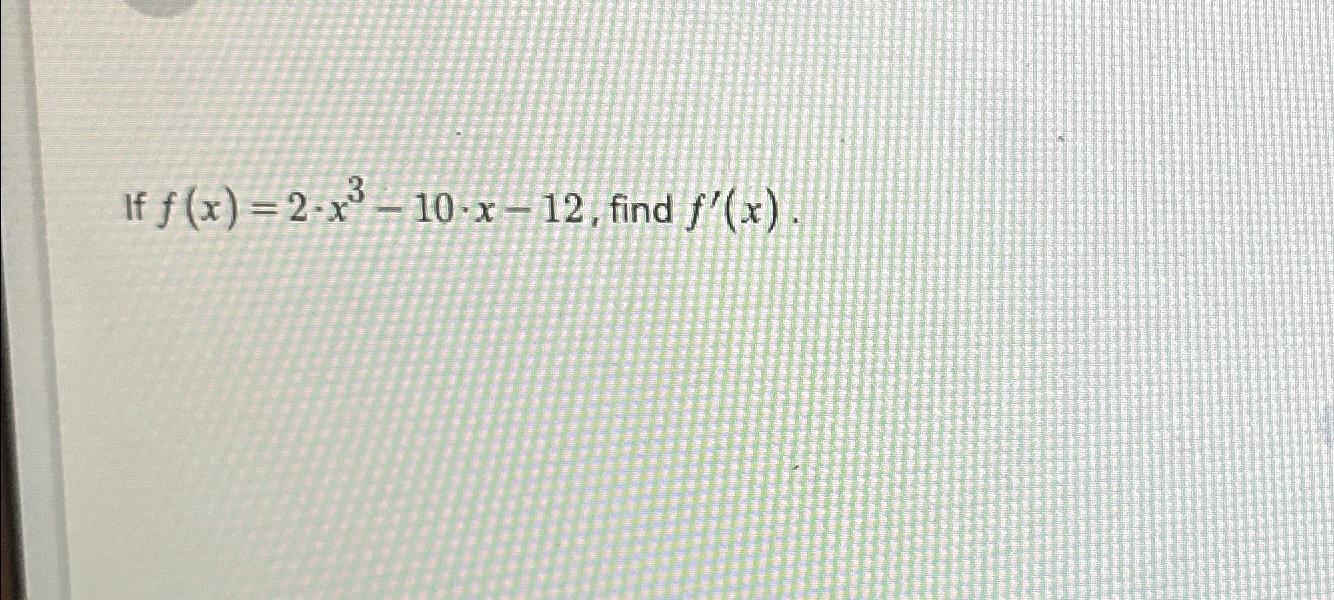 Solved If f(x)=2*x3-10*x-12, ﻿find f'(x)M | Chegg.com