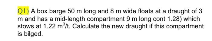 Solved Q1) A box barge 50 m long and 8 m wide floats at a | Chegg.com