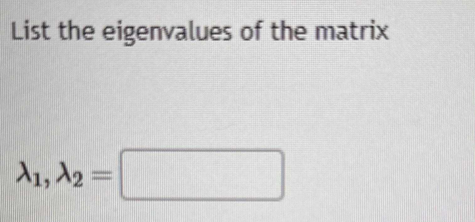 List the eigenvalues of the matrixλ1,λ2= | Chegg.com
