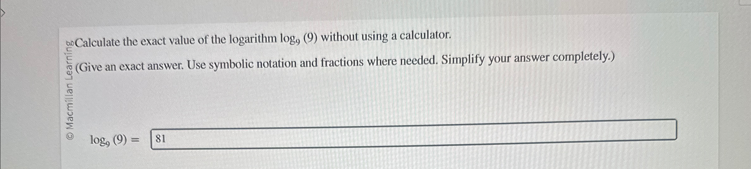 Solved Calculate the exact value of the logarithm log9(9) | Chegg.com