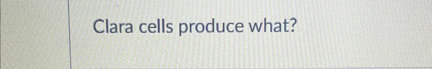 Solved Clara cells produce what? | Chegg.com