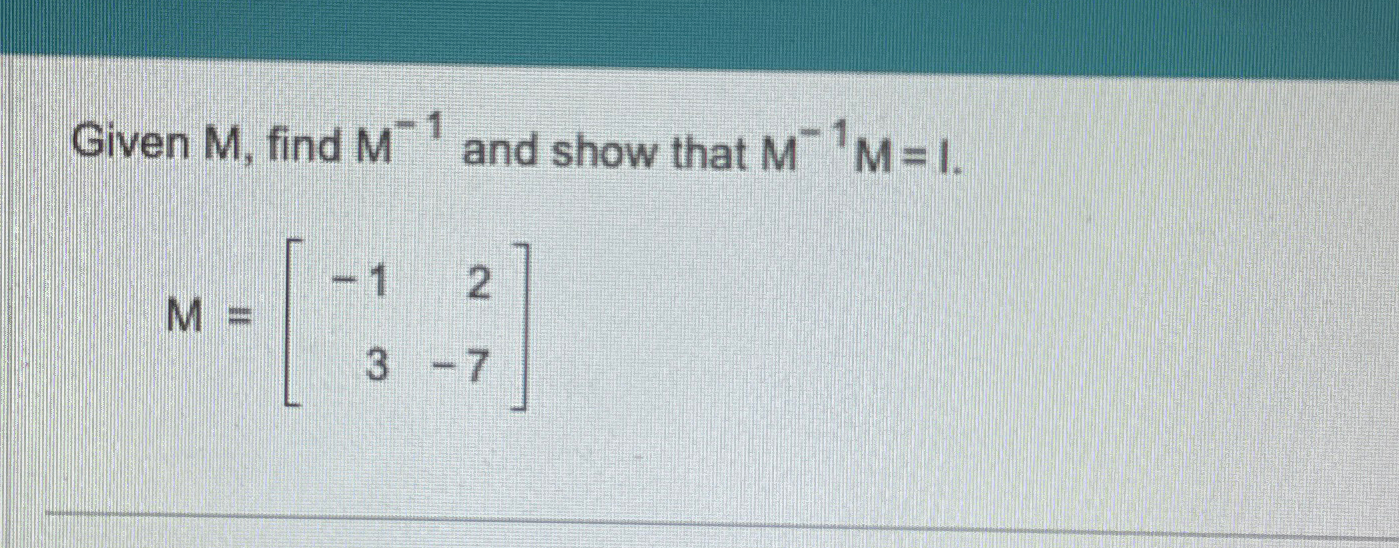Solved Given M, ﻿find M-1 ﻿and show that M-1M=I.M=[-123-7] | Chegg.com