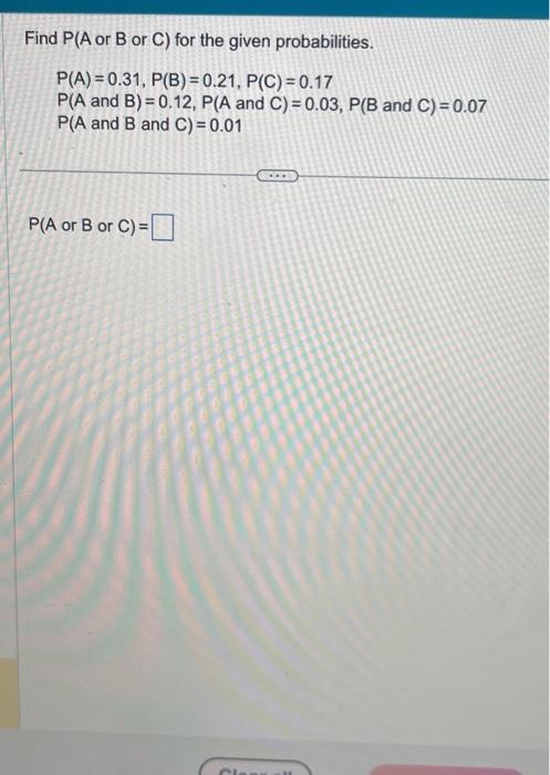 Solved Find P(A or B or C) for the given probabilities. | Chegg.com Solved Find P(A or B or C) for the given probabilities. | Chegg.com