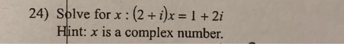Solved 24) solve for x : (2+i)x = 1 + 2i Hint: x is a | Chegg.com