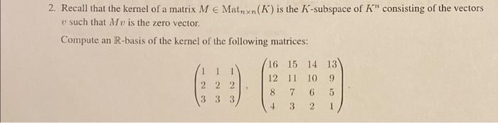 Solved 2. Recall that the kernel of a matrix Me Matnxn(K) is | Chegg.com