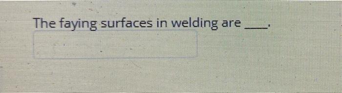 Solved The faying surfaces in welding are | Chegg.com