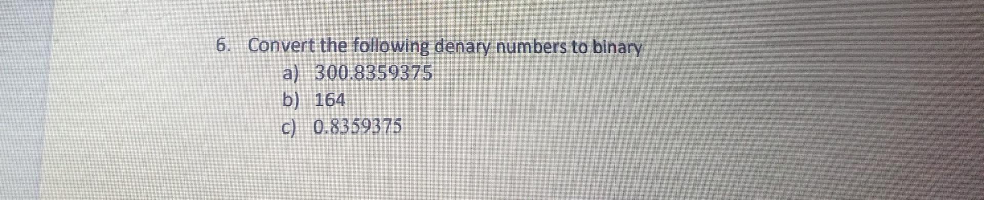 Solved 6. Convert the following denary numbers to binary a) | Chegg.com Solved 6. Convert the following denary numbers to binary a) | Chegg.com