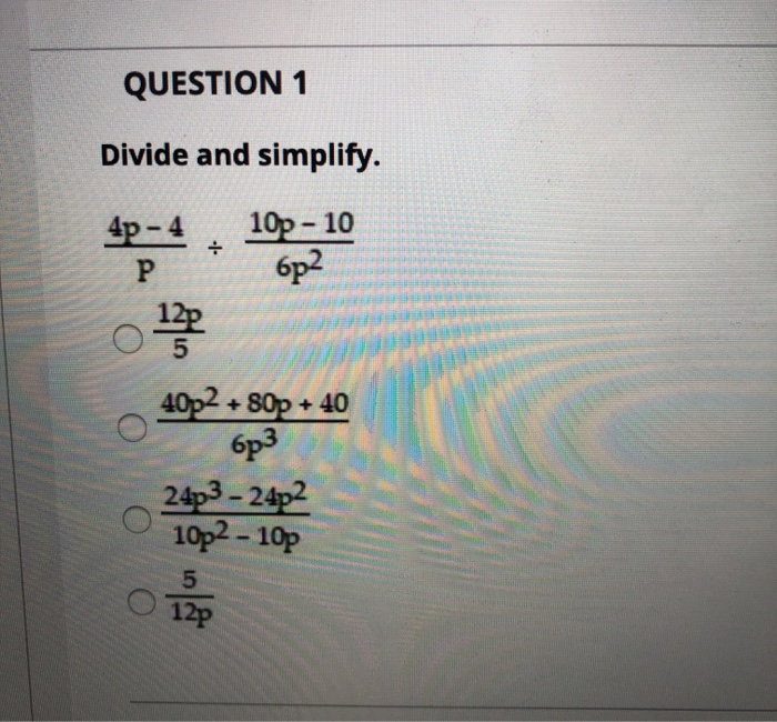 Solved QUESTION 1 Divide and simplify. 4p-4. 10p - 10 D | Chegg.com
