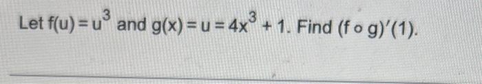 Solved Let f(u)=u3 and g(x)=u=4x3+1. Find (f∘g)′(1). | Chegg.com