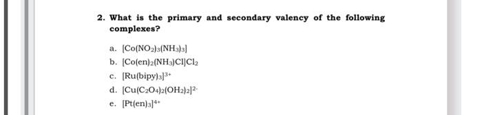 Solved 2. What is the primary and secondary valency of the | Chegg.com