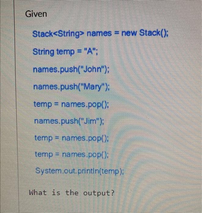 Solved Given Stack names = new Stack(); String temp = "A"; | Chegg.com