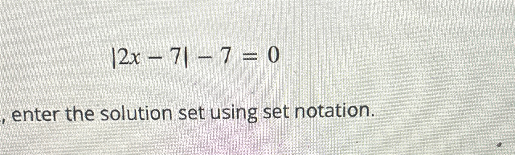 Solved |2x-7|-7=0enter the solution set using set notation. | Chegg.com