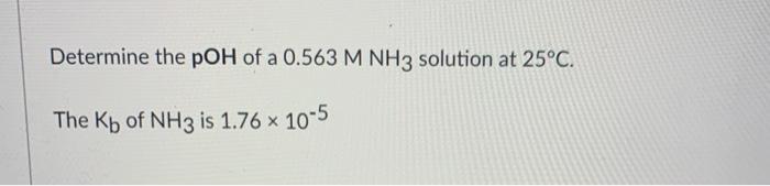 Solved Determine the pOH of a 0.563 M NH3 solution at 25°C. | Chegg.com