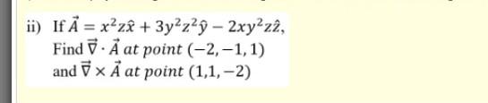 Solved ii) If A = x2zî + 3y2z?ỹ - 2xyzî, Find 7 - A at point | Chegg.com