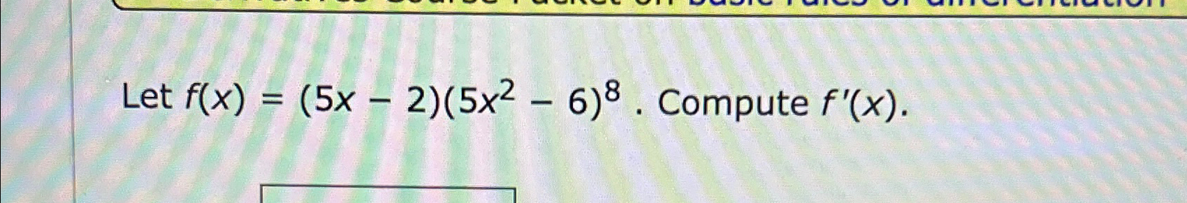 Solved Let f(x)=(5x-2)(5x2-6)8. ﻿Compute f'(x). | Chegg.com