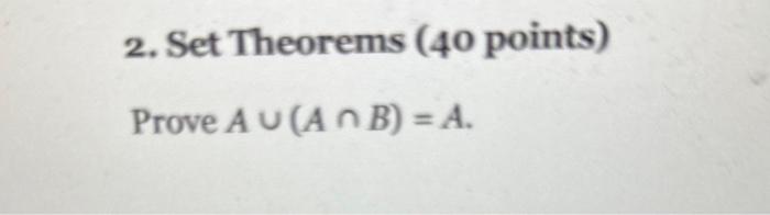Solved 2. Set Theorems ( 40 points) Prove A∪(A∩B)=A. | Chegg.com