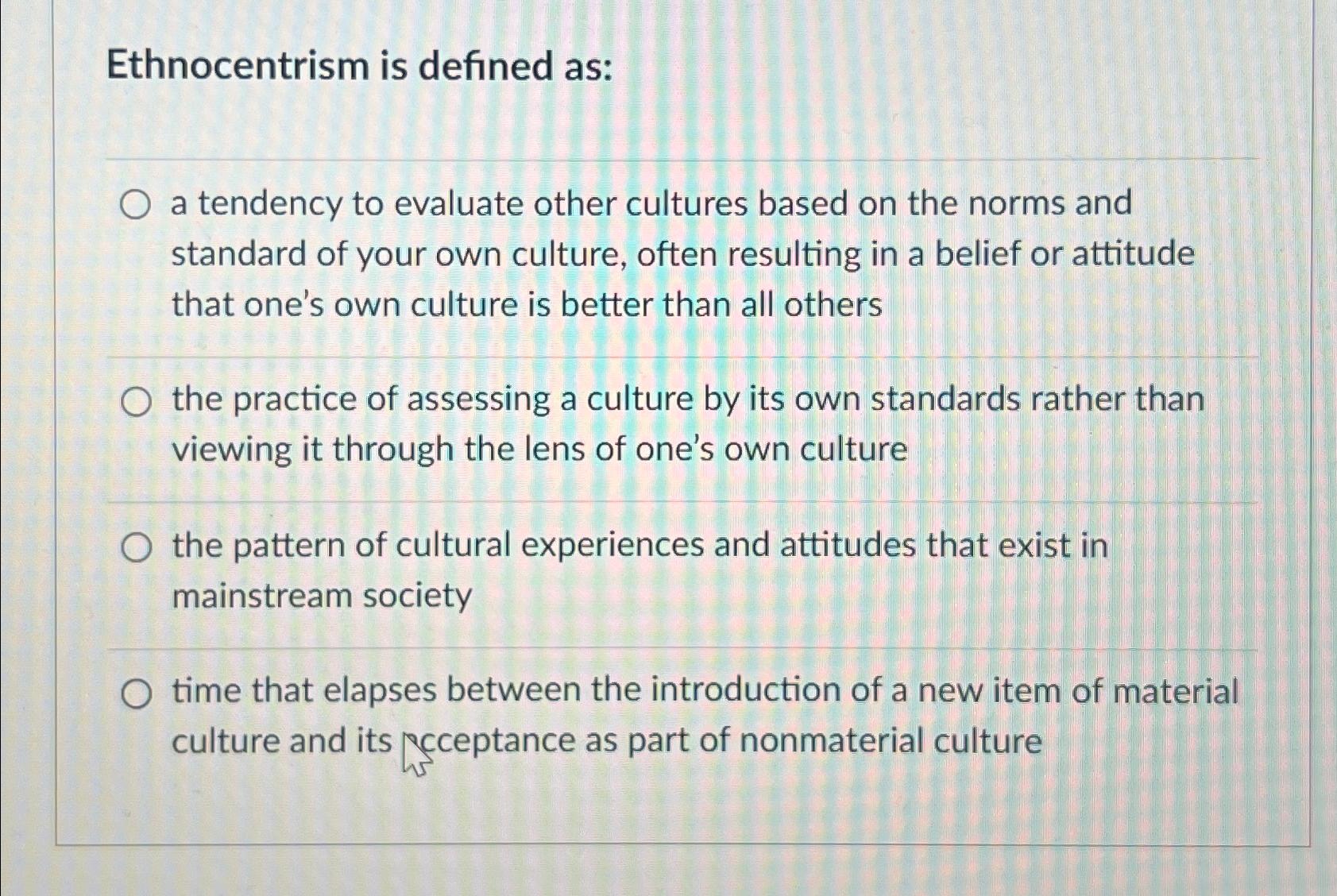Solved Ethnocentrism is defined as:a tendency to evaluate | Chegg.com