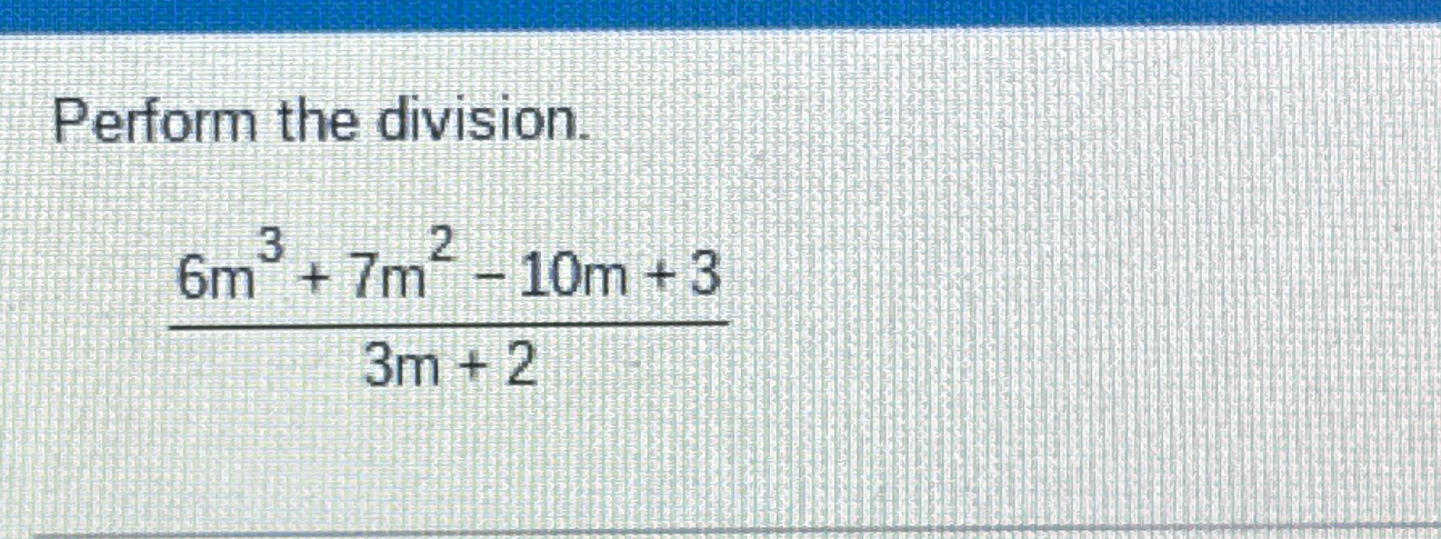 Solved Perform the division.6m3+7m2-10m+33m+2 | Chegg.com