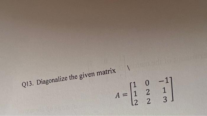 Solved Q13. Diagonalize the given matrix 1 [1 0 A = 1 2 L2 2 | Chegg.com