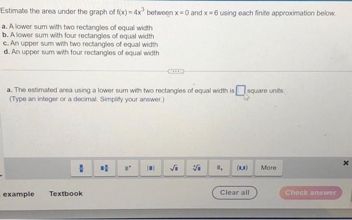 Solved Estimate the area under the graph of f(x)=4x3 between | Chegg.com