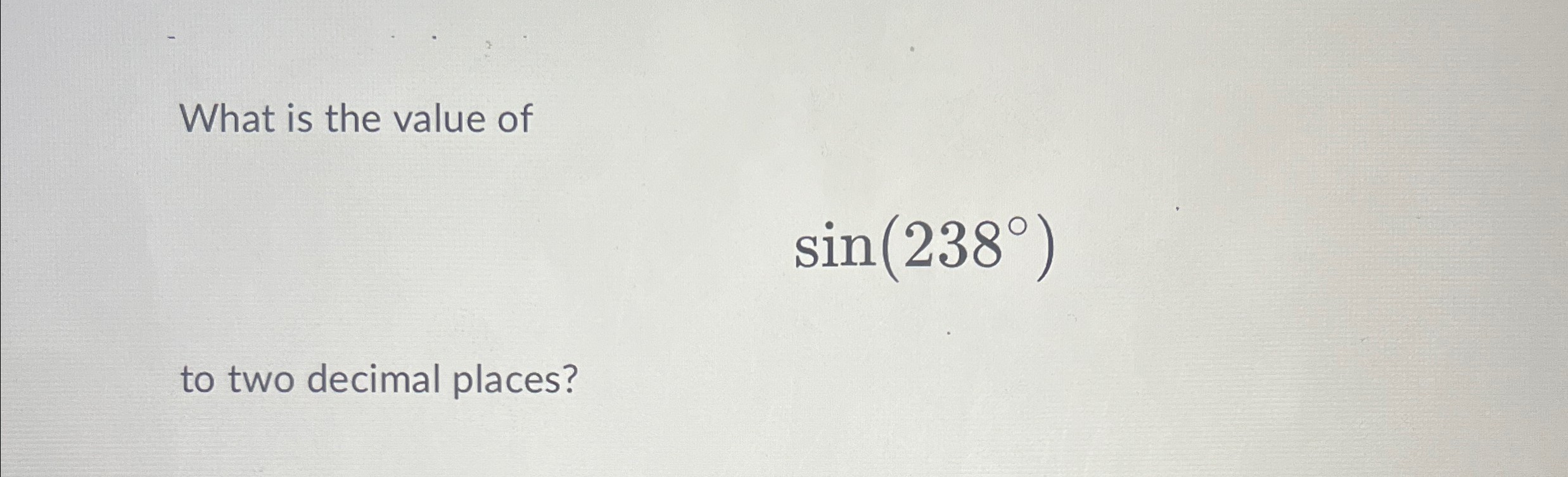 Solved What is the value ofsin(238°)to two decimal places? | Chegg.com