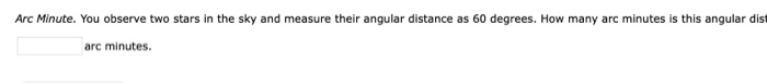 Solved Arc Minute. You observe two stars in the sky and | Chegg.com